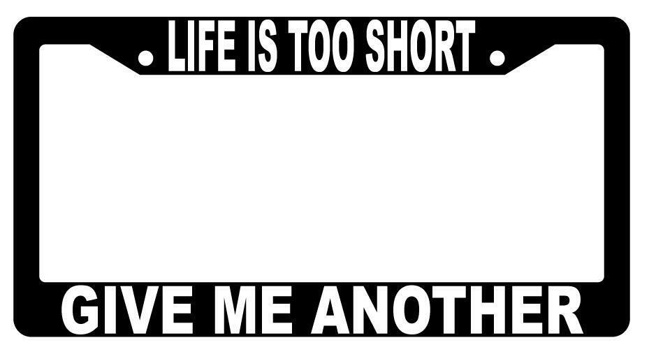 Life Is Too Short Give Me Another Black Plastic License Plate Frame ...