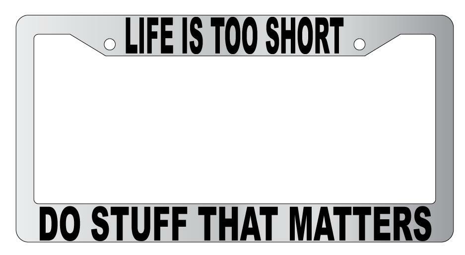 Life Is Too Short Do Stuff That Matters Chrome Plastic License Plate ...