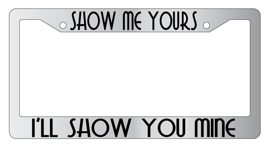 Show Me Yours I'll Show You Mine Chrome License Plate Frame Mod ...
