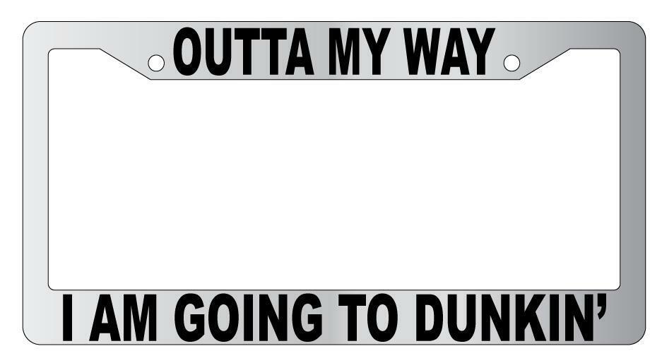 Outta My Way I Am Going To Dunkin' Chrome Plastic License Frame Mod ...