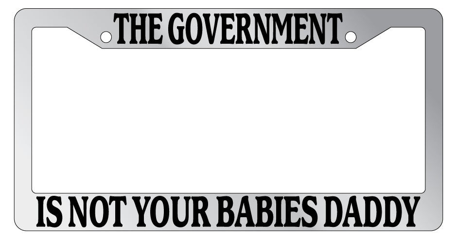 Chrome License Plate Frame The Government Is Not Your Babbies Daddy ...